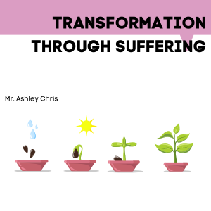 Transformation through Suffering - Mr. Ashley Chris