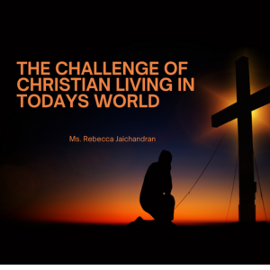 The challenge of Christian living in todays world - Ms. Rebecca Jaichandran